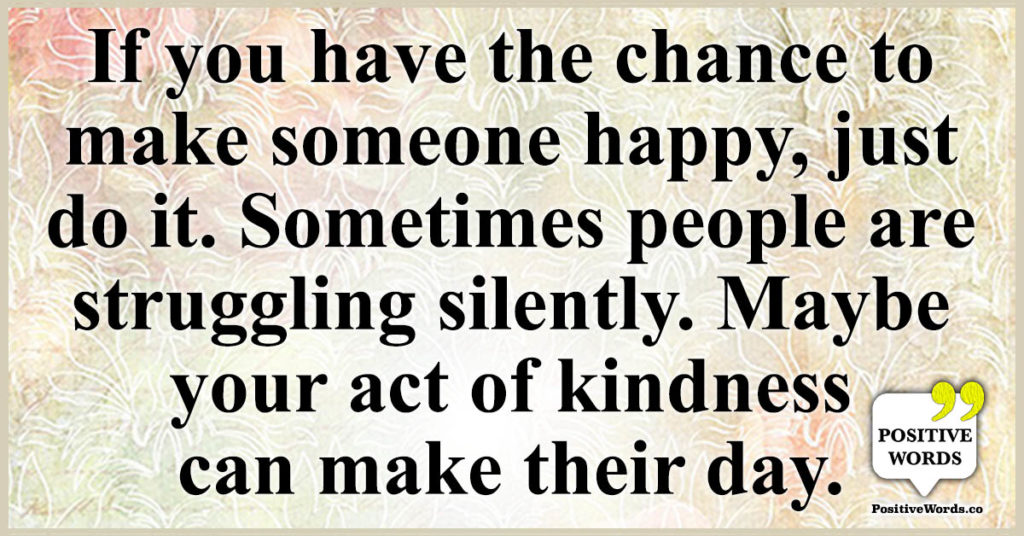 If you have the chance to make someone happy, just do it. Sometimes ...