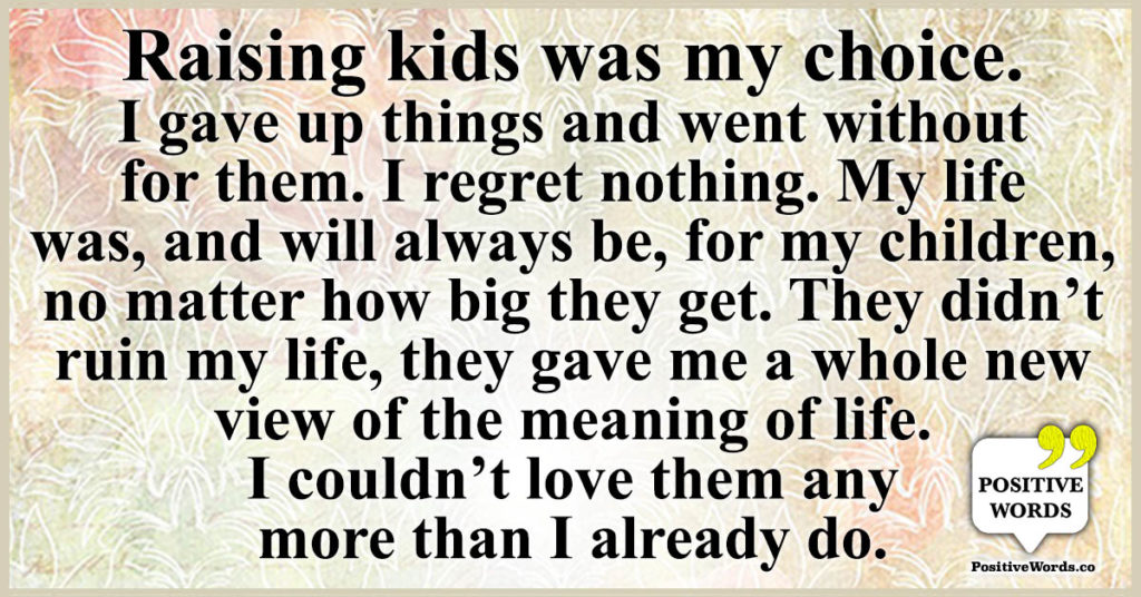 Raising kids was my choice. I gave up things and went without for them ...