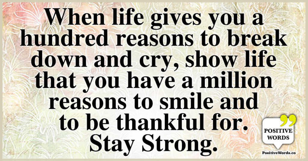 When life gives you a hundred reasons to break down and cry, show life ...