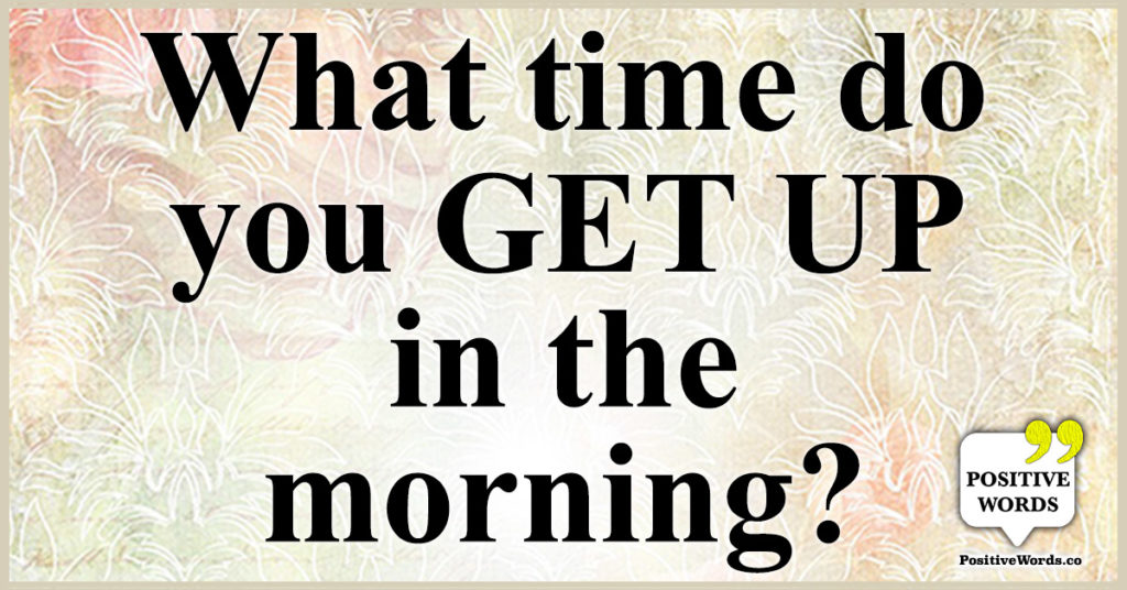 What time do you get up in the morning?