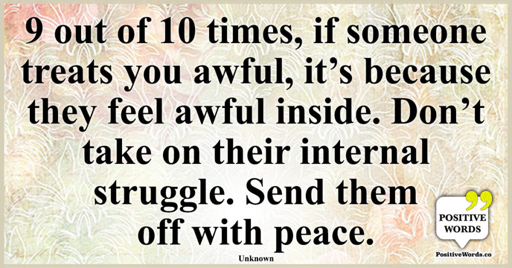 9 out of 10 times, if someone treats you awful, it’s because they feel ...