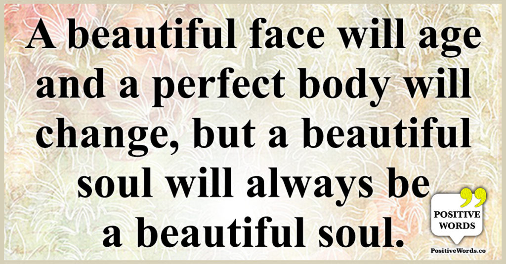 A beautiful face will age and a perfect body will change, but a ...