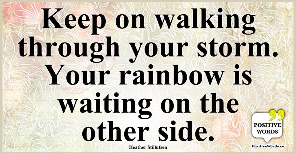 Keep on walking through your storm. Your rainbow is waiting on the ...