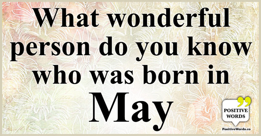 What wonderful person do you know who was born in May.