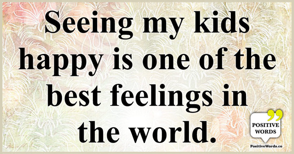Seeing my kids happy is one of the best feelings in the world.