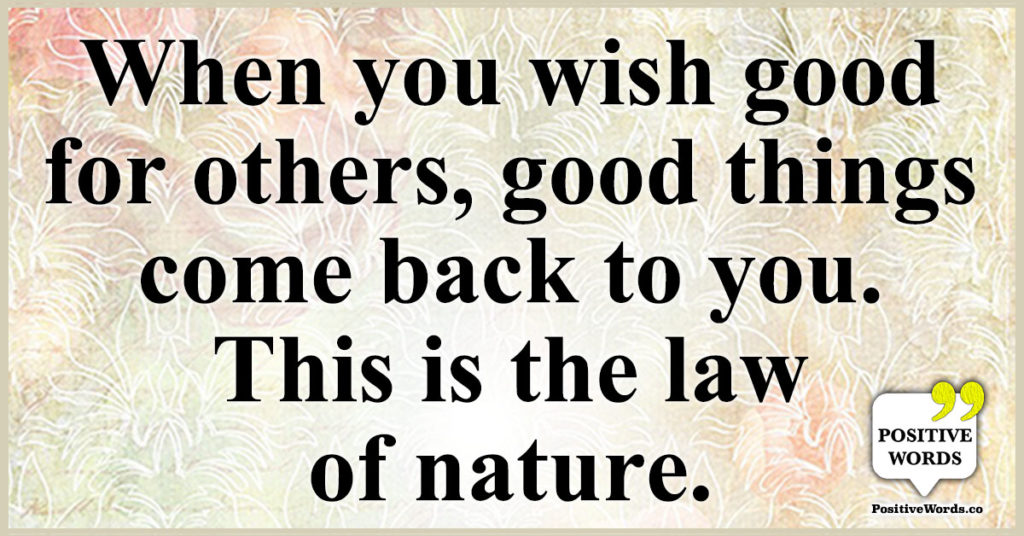 When you wish good for others, good things come back to you. This is ...