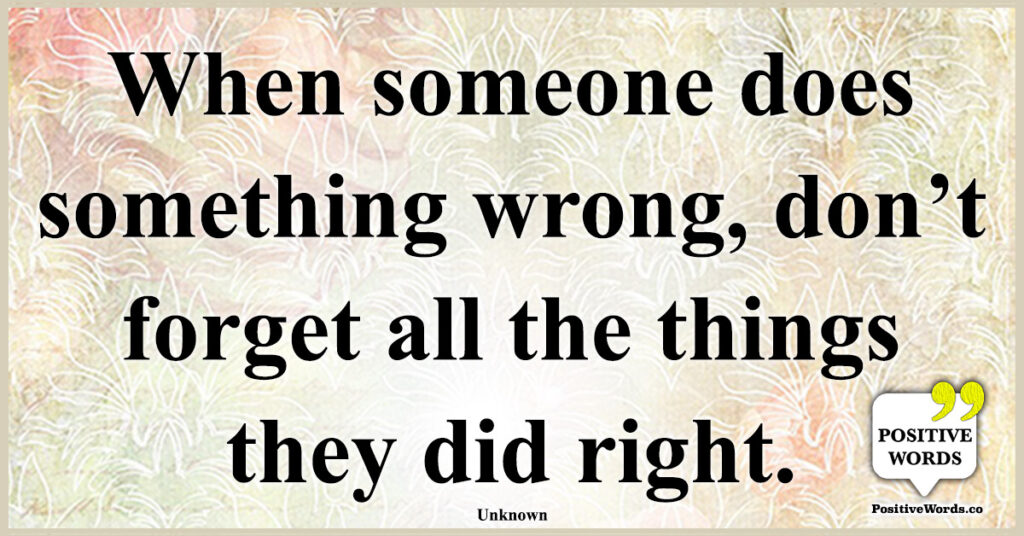 When someone does something wrong, don’t forget all the things they did ...