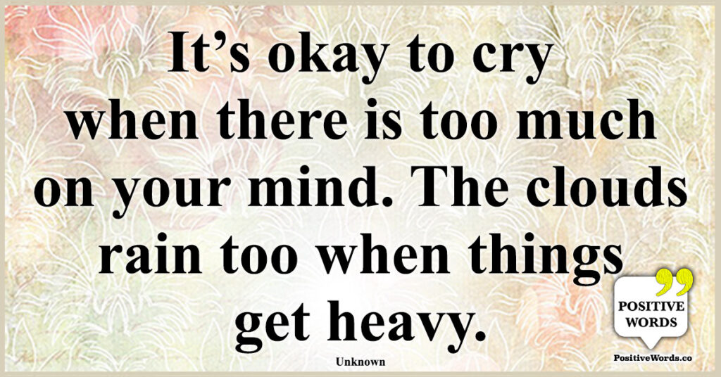 It’s okay to cry when there is too much on your mind. The clouds rain ...