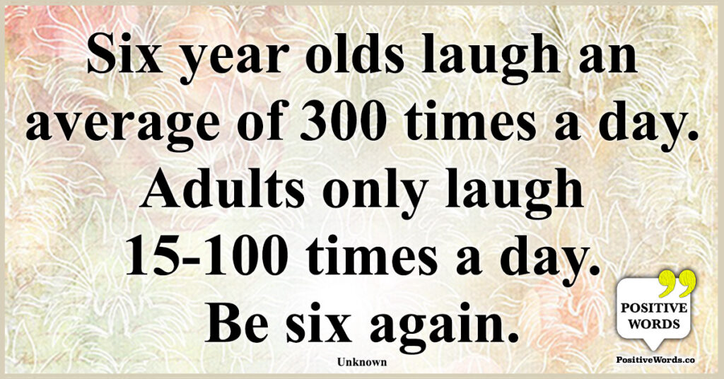 Six year olds laugh an average of 300 times a day. Adults only laugh 15 ...