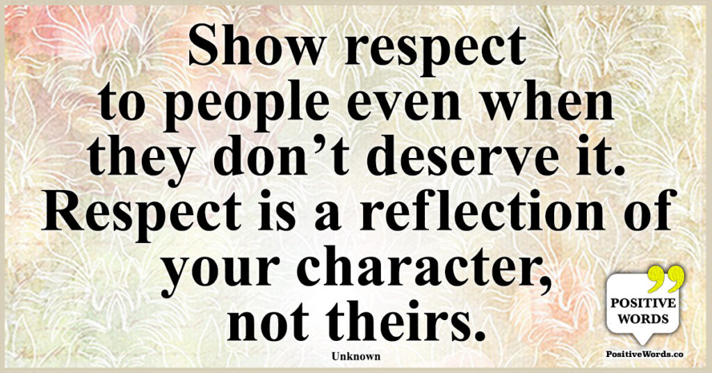 Show respect to people even when they don’t deserve it. Respect is a ...