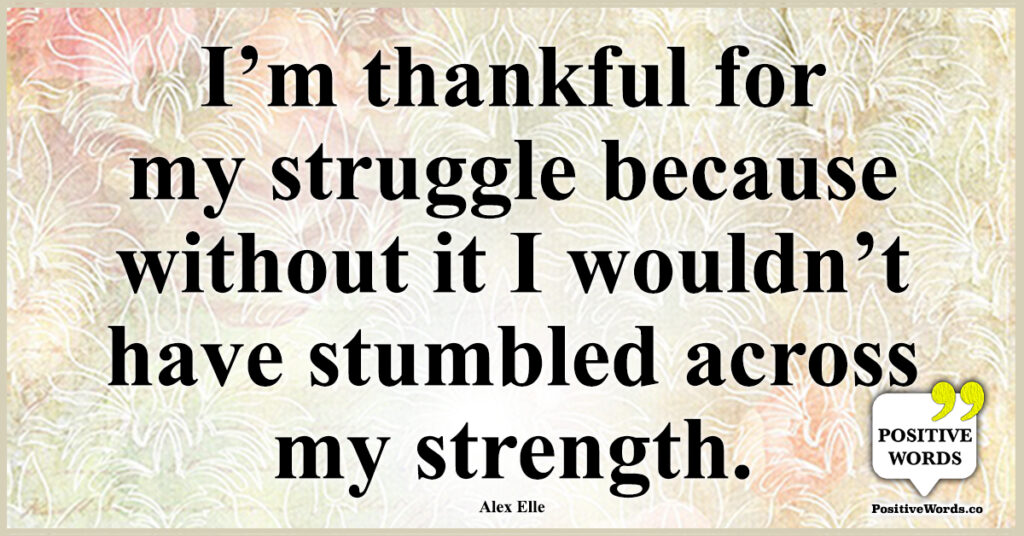 I’m thankful for my struggle because without it I wouldn’t have ...