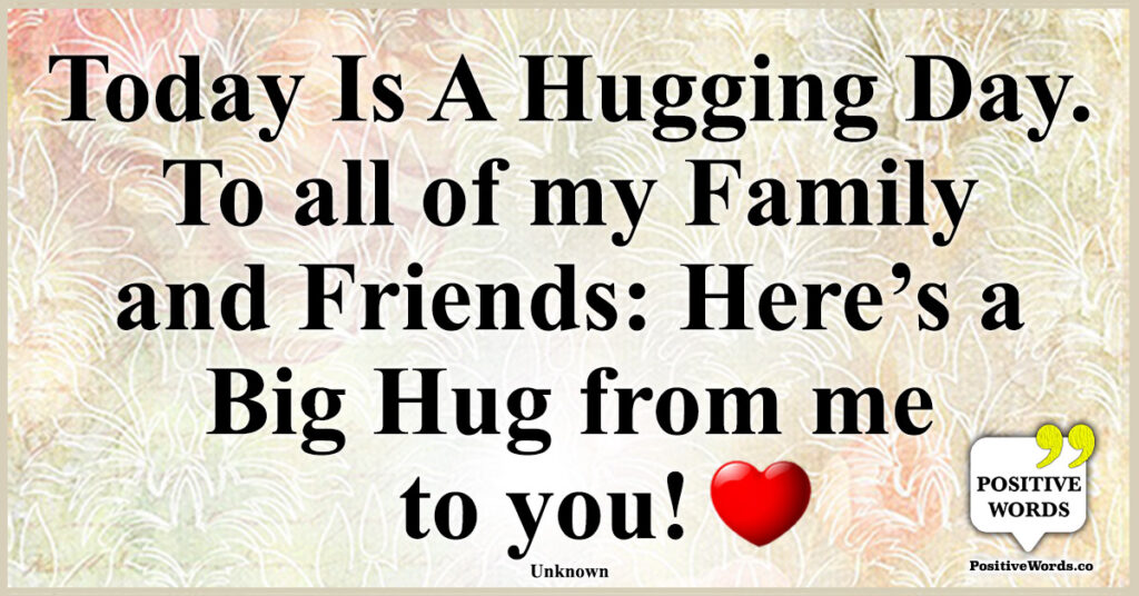 Today is a hugging day. To all of my family and friends: Here’s a big ...