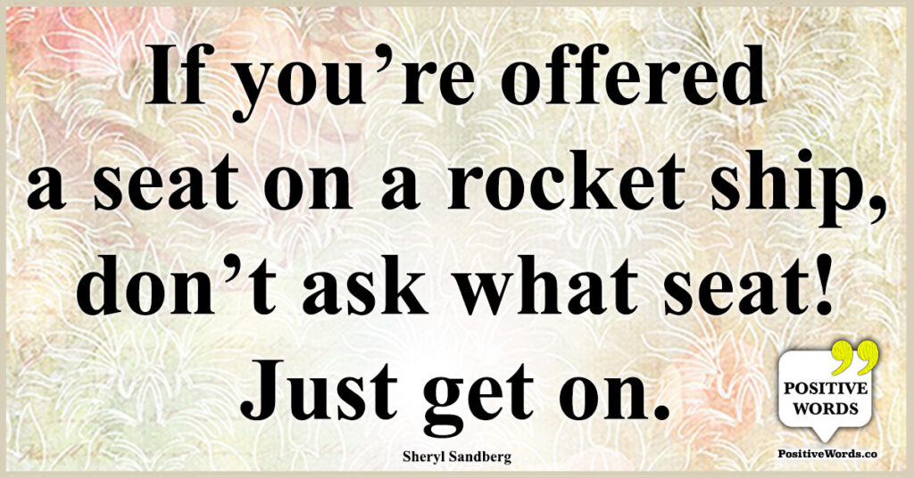 If you’re offered a seat on a rocket ship, don’t ask what seat! Just ...