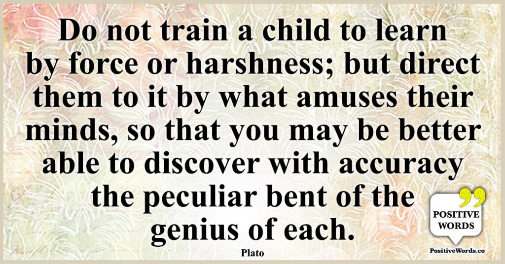 Do not train a child to learn by force or harshness; but direct them to ...