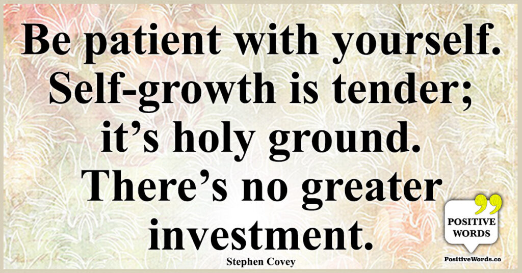 Be patient with yourself. Self-growth is tender; it’s holy ground ...