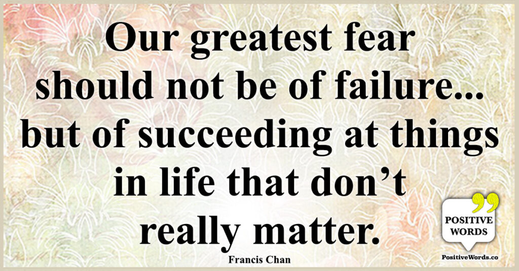 Our greatest fear should not be of failure... but of succeeding at ...