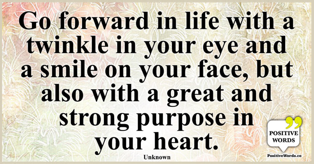 Go forward in life with a twinkle in your eye and a smile on your face ...