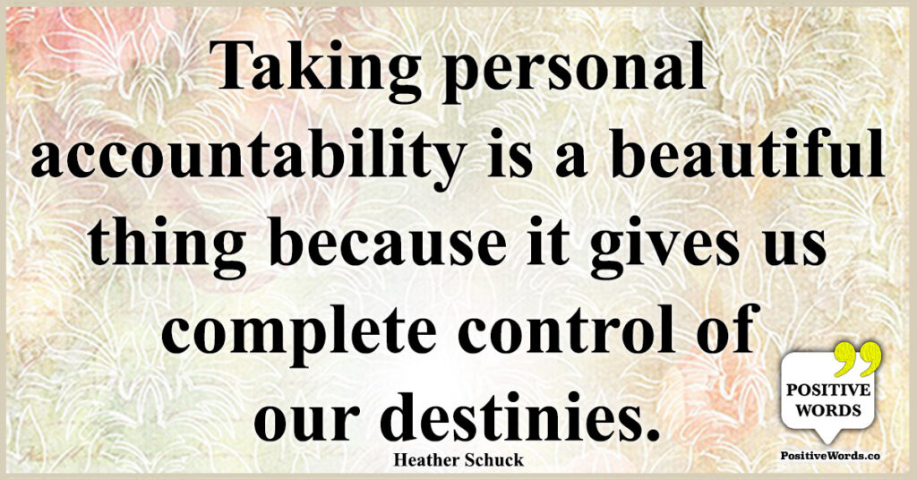 Taking personal accountability is a beautiful thing because it gives us ...