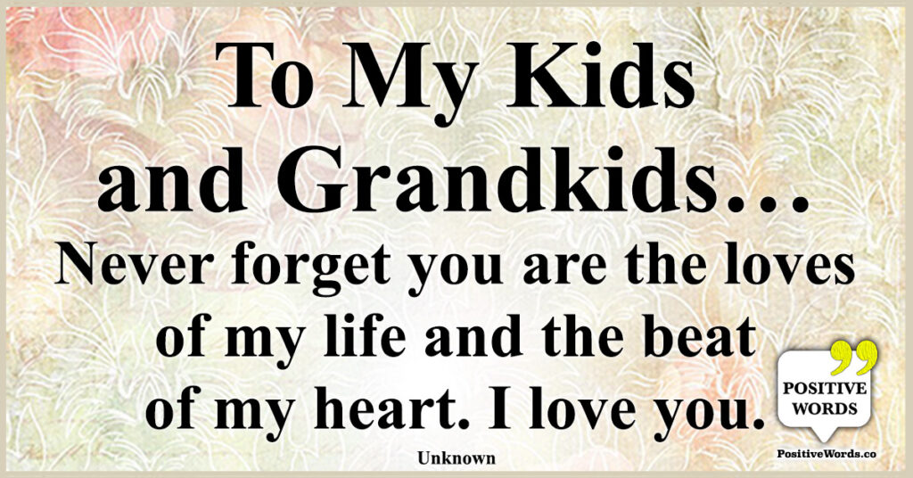 To my kids and grandkids… Never forget you are the loves of my life and ...
