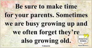 Be sure to make time for your parents. Sometimes we are busy growing up ...