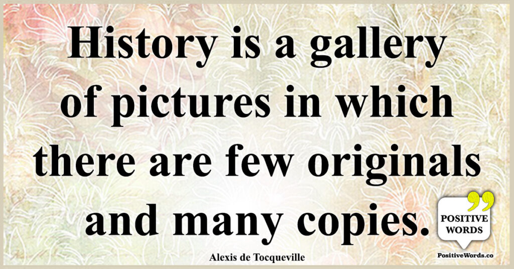 History is a gallery of pictures in which there are few originals and ...
