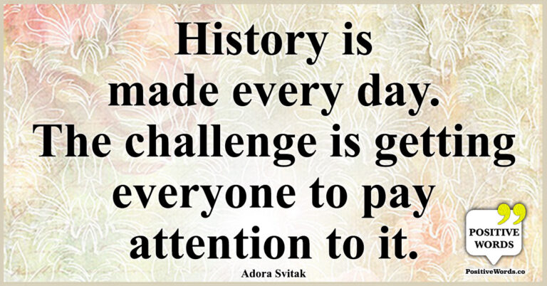 History is made every day. The challenge is getting everyone to pay ...