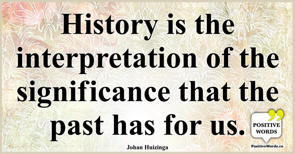 History is the interpretation of the significance that the past has for us.