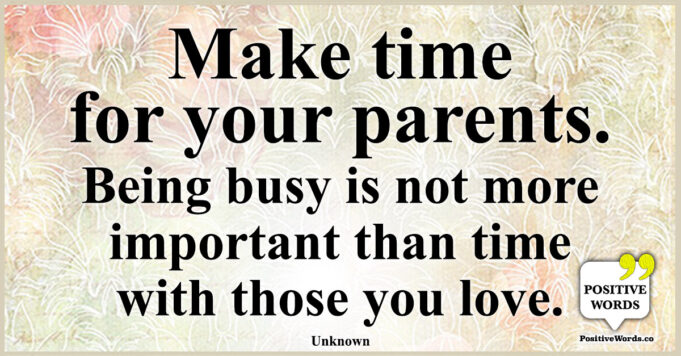 Make time for your parents. Being busy is not more important than time ...