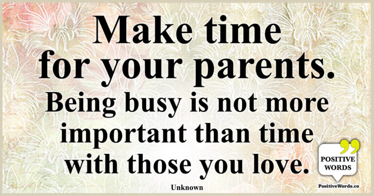 Make time for your parents. Being busy is not more important than time ...