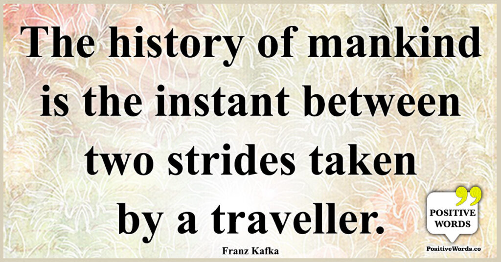 The history of mankind is the instant between two strides taken by a ...