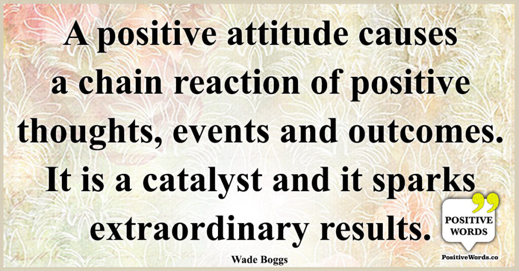 A positive attitude causes a chain reaction of positive thoughts ...