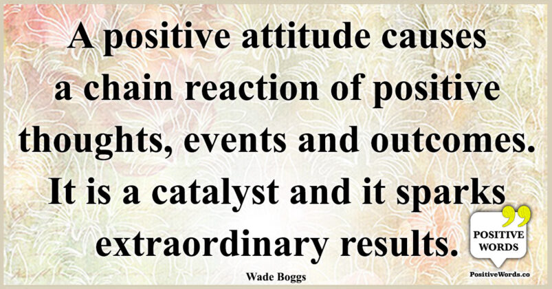 A positive attitude causes a chain reaction of positive thoughts ...