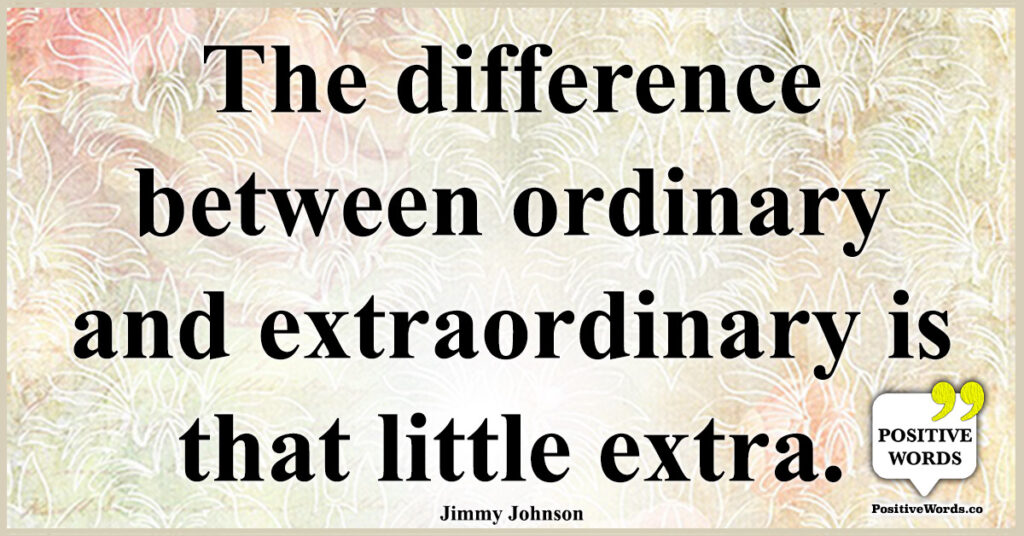 The difference between ordinary and extraordinary is that little extra.