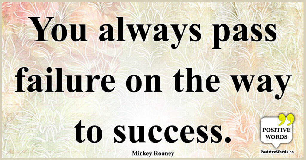 You always pass failure on the way to success.