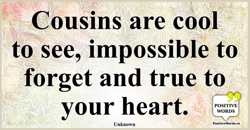 Cousins are cool to see, impossible to forget and true to your heart.