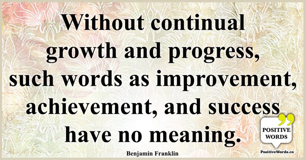 Without continual growth and progress, such words as improvement ...