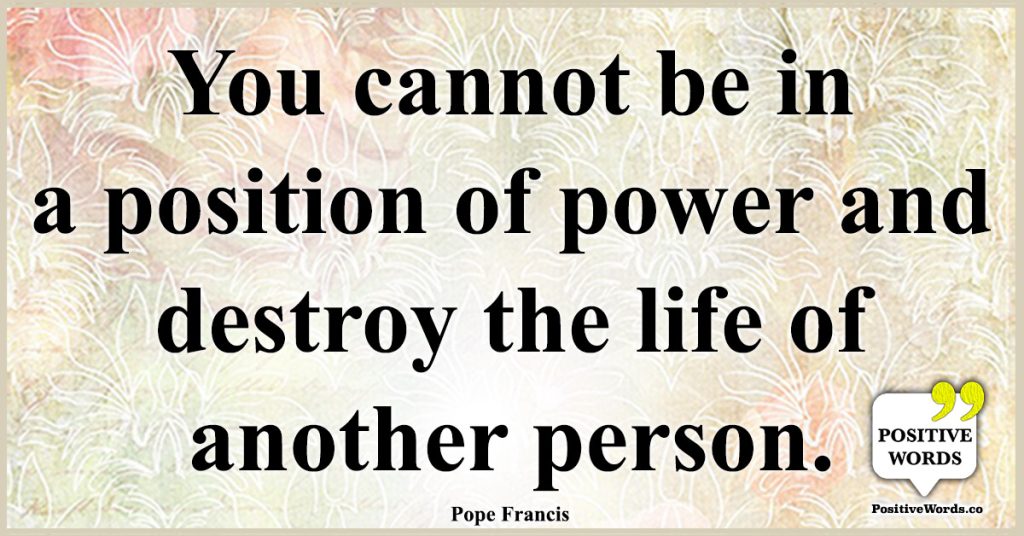 You cannot be in a position of power and destroy the life of another ...